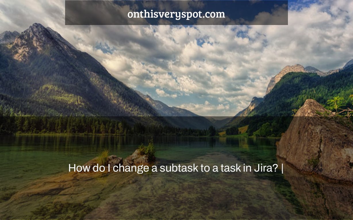 How Do I Change A Subtask To A Task In Jira On This Very Spot