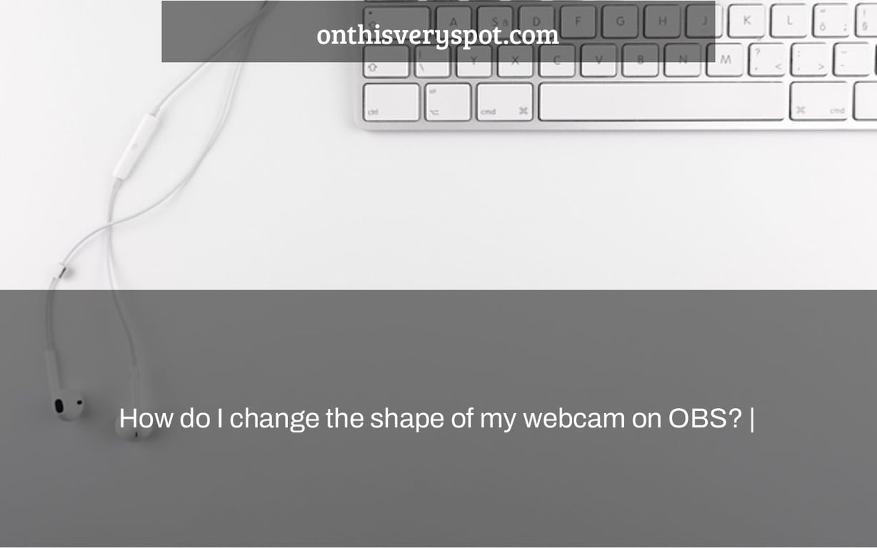 How do I change the shape of my webcam on OBS? | - On This Very Spot
