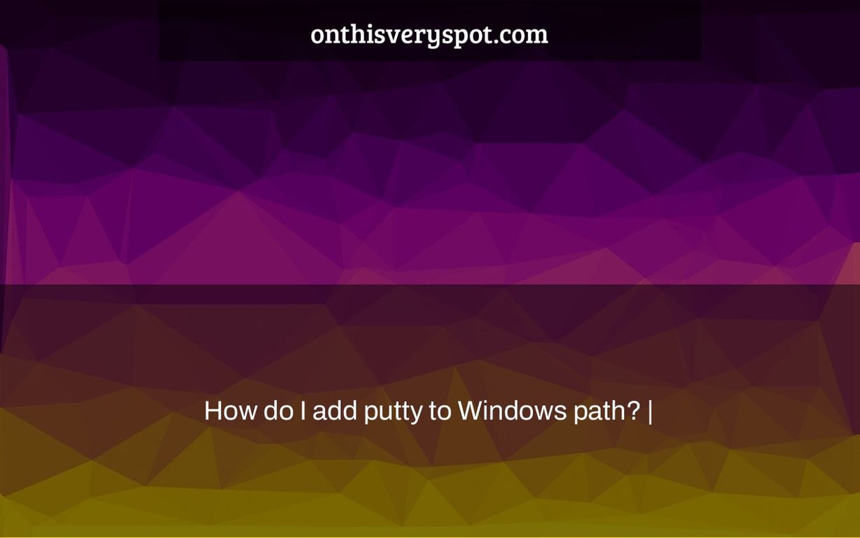 How do I add putty to Windows path? | - On This Very Spot