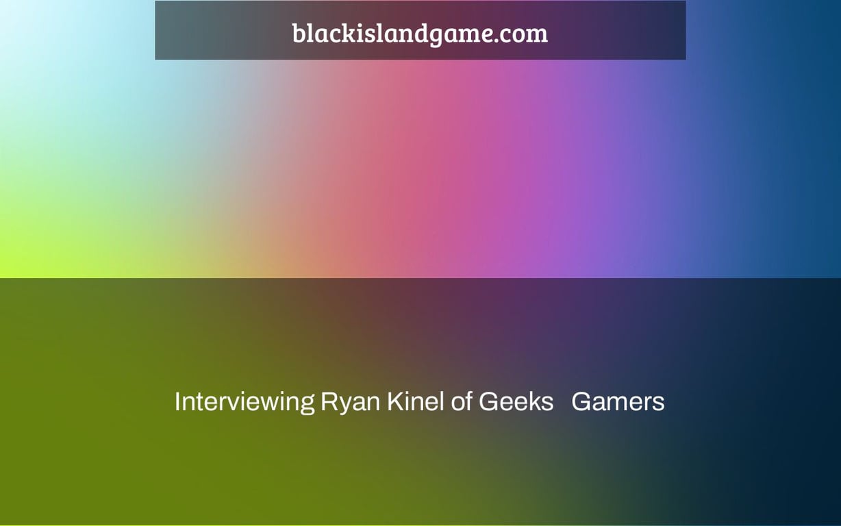 Interviewing Ryan Kinel of Geeks + Gamers – blackislandgame.com