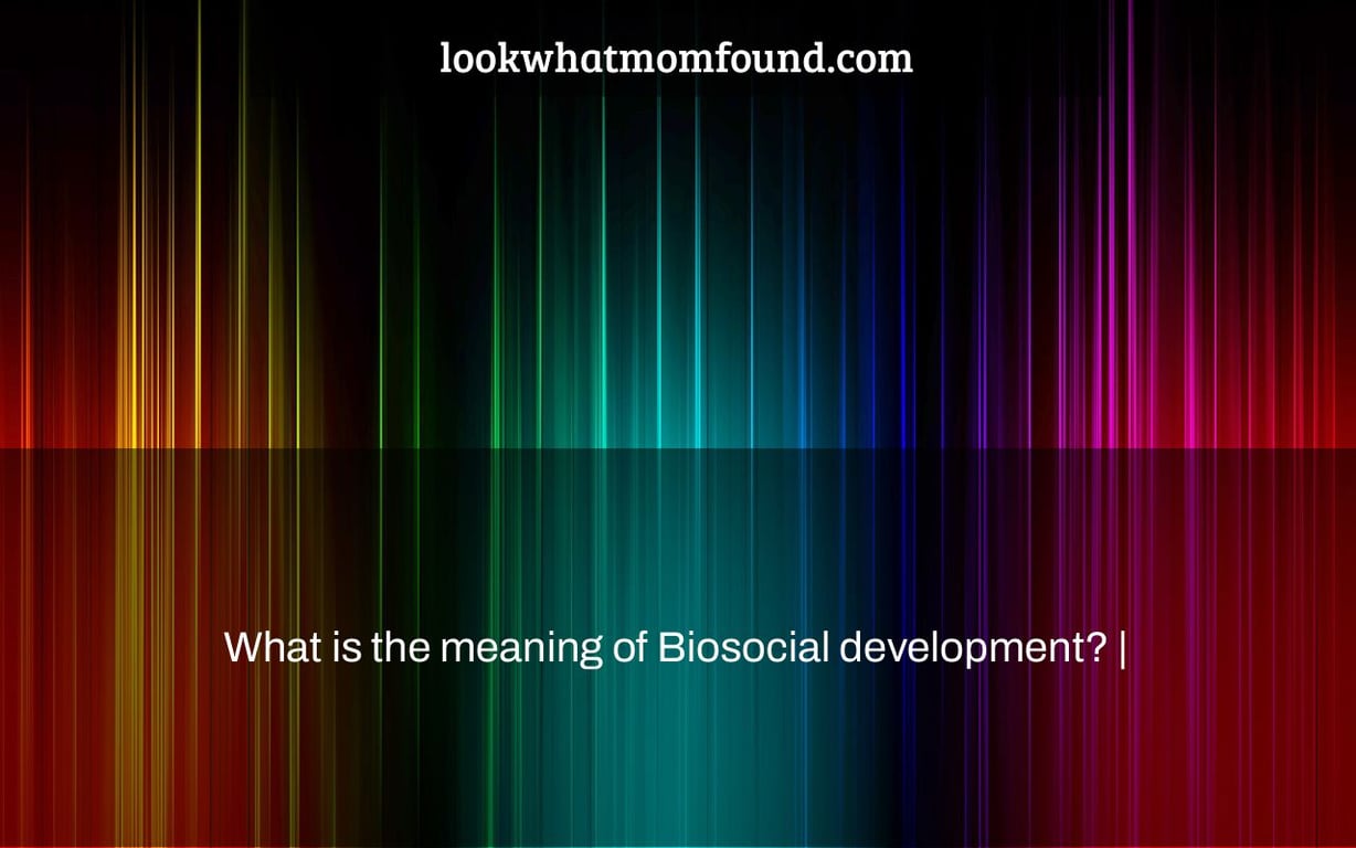 What is the meaning of Biosocial development?