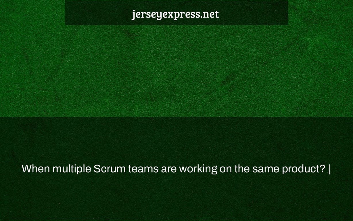 When multiple Scrum teams are working on the same product? | - Jersey Express