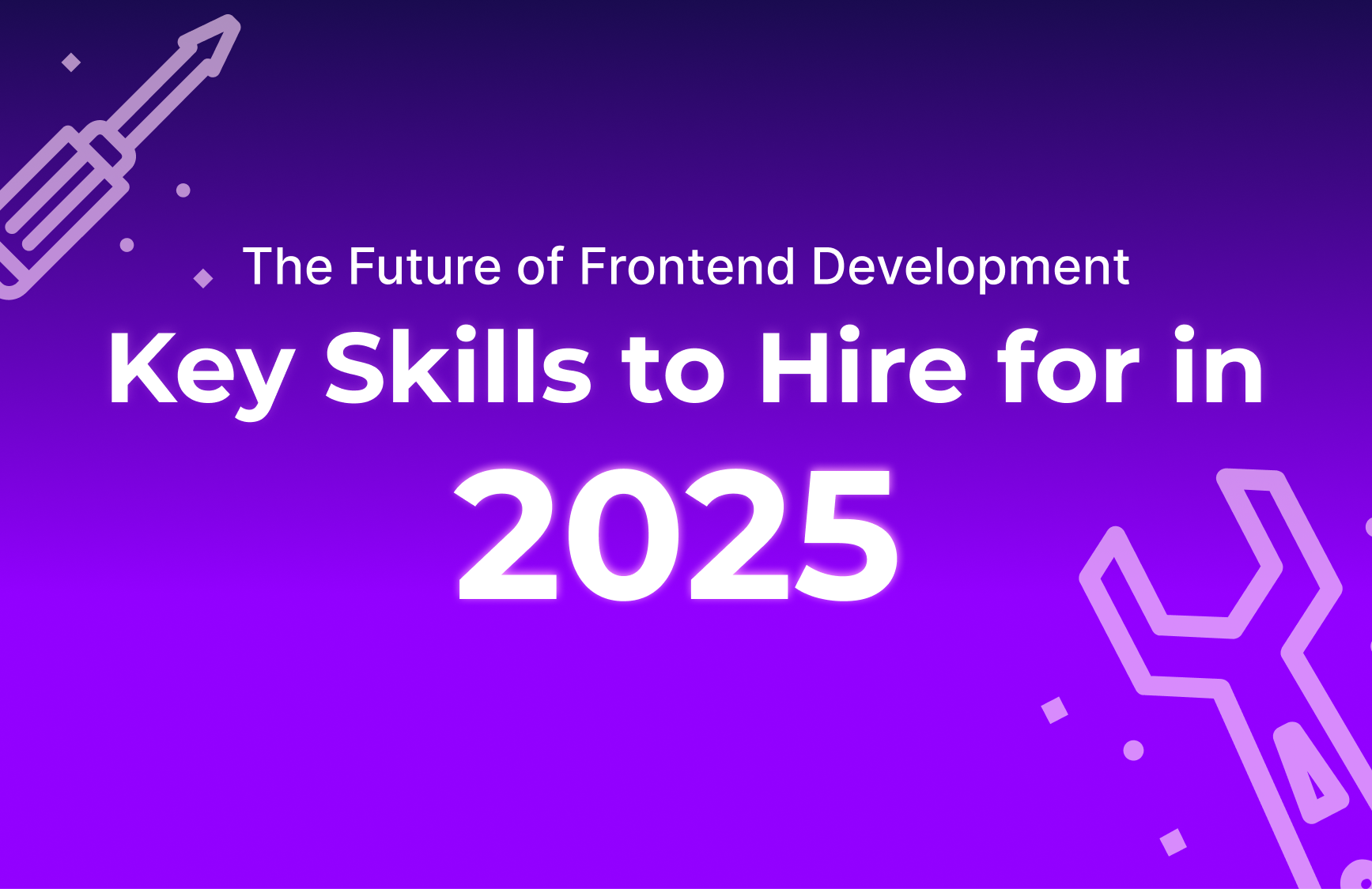 The Future of Frontend Development: Key Skills to Hire for in 2025