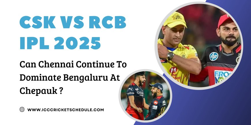 Can Chennai Continue To Dominate Bengaluru At Chepauk ? | CSK vs RCB Match IPL 2025
