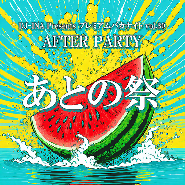 DJ-INA Presents プレミアムバカナイト vol.30 AFTER PARTY【...
