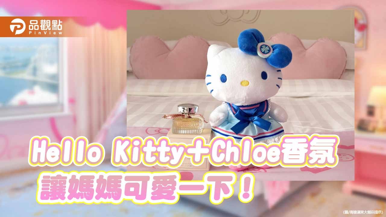 高雄漢來推母親節住房專案 Hello Kitty＋Chloe香氛雙重寵愛 | 蕃新聞