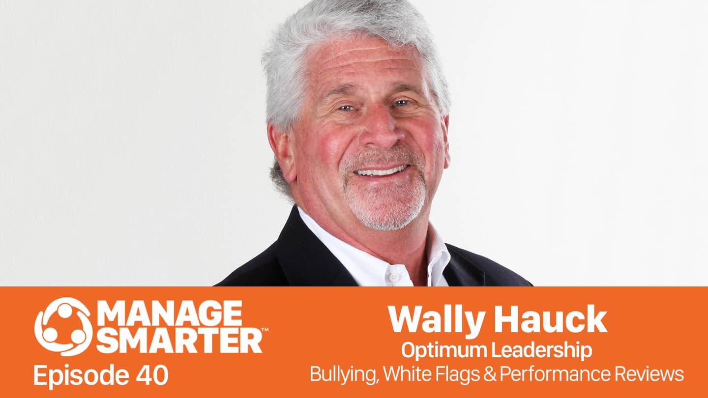 Manage Smarter 40 -Wally Hauck: Bullying, White Flags and Performance Reviews