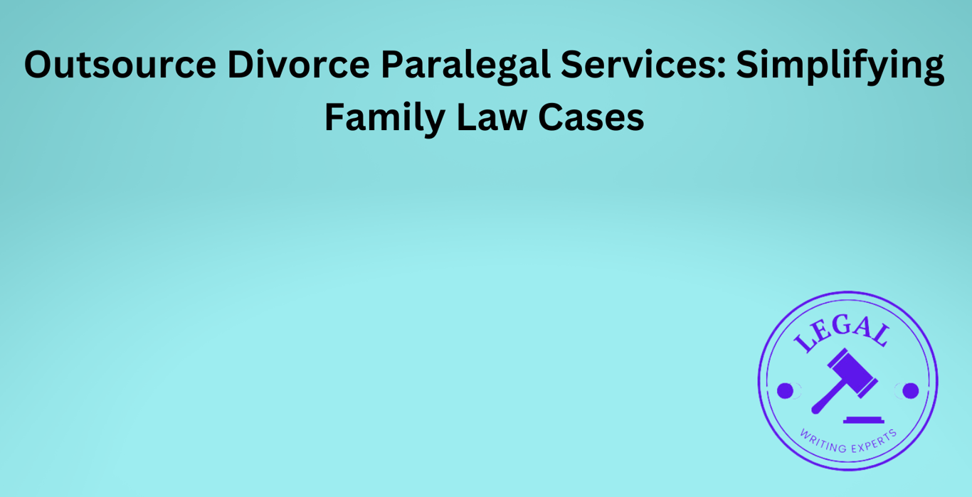 Outsource Divorce Paralegal Services: Simplifying Family Law Cases