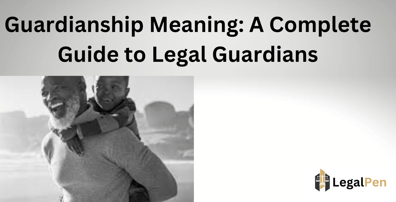 Guardianship Meaning: A Complete Guide to Legal Guardians