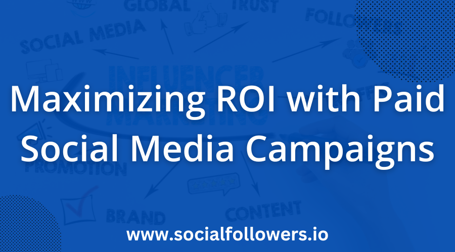 Maximizing ROI with Paid Social Media Campaigns: Top Strategies for 2024
