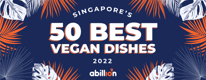 abillion announces Singapore’s 50 Best Vegan Dishes 2022 | abillion