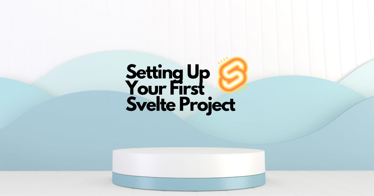 Setting Up Your First Svelte Project Setting Up Your First Svelte Project