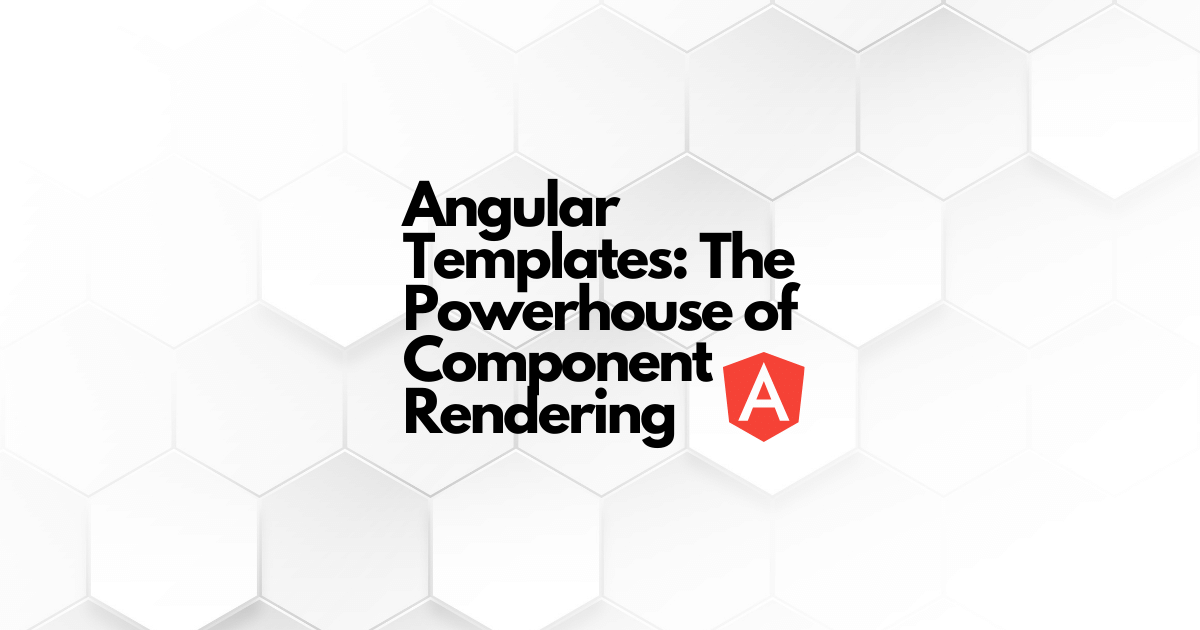 Understanding Angular Templates: The Powerhouse of Component Rendering